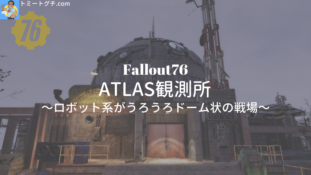 【Fallout76】ATLAS観測所〜ロボット系がうろうろドーム状の戦場〜｜トミナミ.com